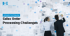 Sales Order Processing: What Are The Challenges? | B2BE Blog